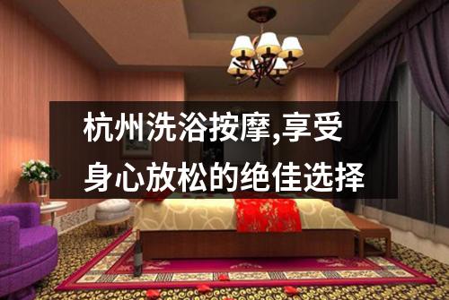 杭州洗浴按摩享受身心放松的绝佳选择 杭州按摩网
