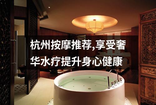 杭州按摩推荐享受奢华水疗提升身心健康 杭州按摩网
