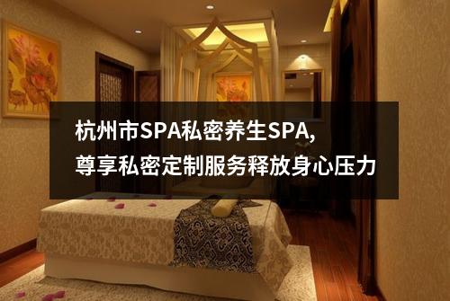 杭州市spa私密养生spa尊享私密定制服务释放身心压力 杭州按摩网