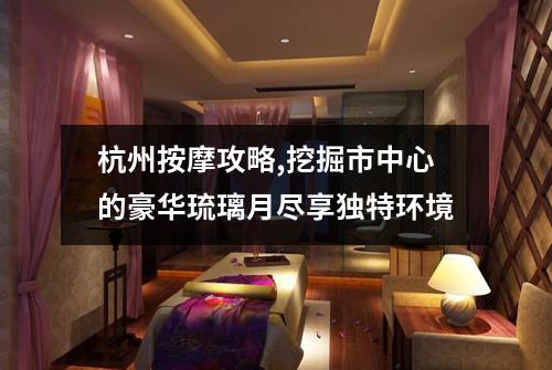 杭州按摩攻略挖掘市中心的豪华琉璃月尽享独特环境 杭州按摩网